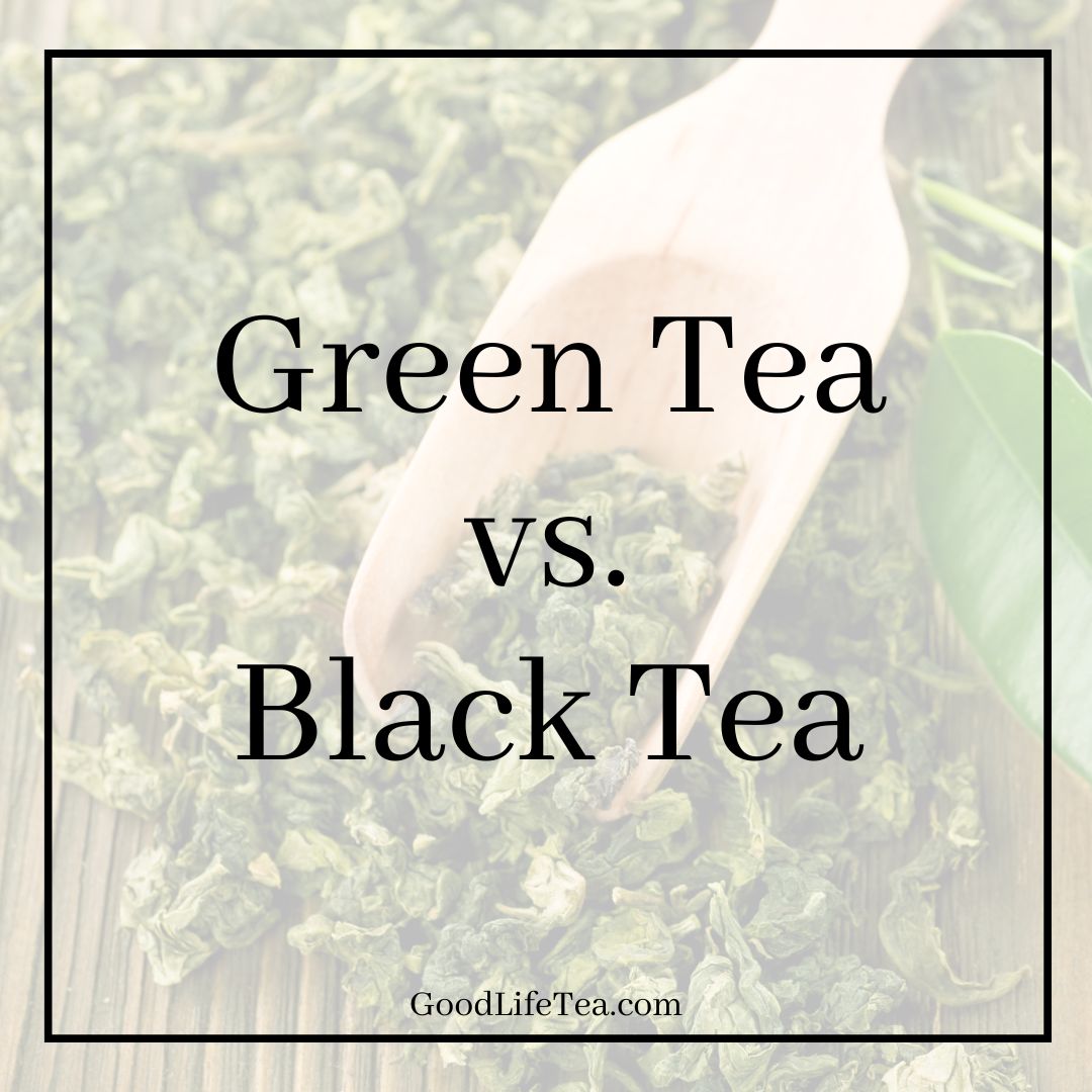 The Ultimate Tea Showdown: Green Tea vs. Black Tea – Good Life Tea